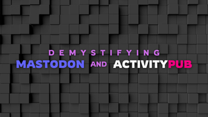 Demystifying Mastodon and ActivityPub: An In-Depth Guide for Everyone